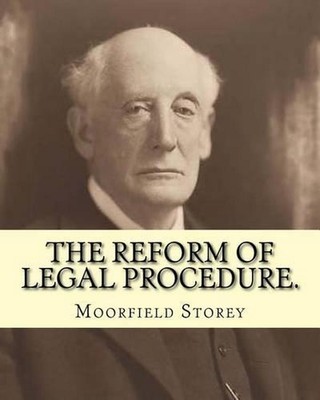 The reform of legal procedure. By: Moorfield Storey(March 19, 1845 ...