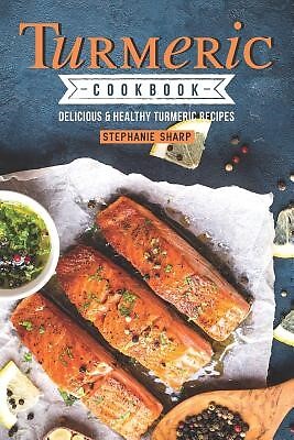 Turmeric Cookbook: Delicious & Healthy Turmeric Recipes by Sharp ...