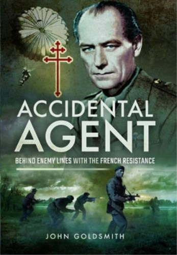 John Goldsmith Accidental Agent: Behind Enemy Lines with the French ...