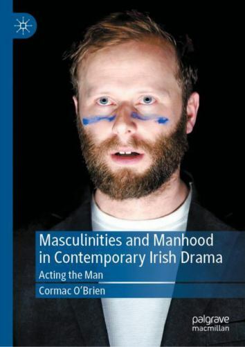 Masculinities and Manhood in Contemporary Irish Drama : Acting the Man by Cormac O'Brien (2021 ...