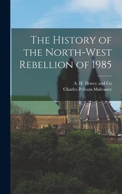 The History of the North-West Rebellion of 1985 by Charles Pelham ...
