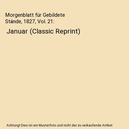Morgenblatt für Gebildete Stände, 1827, Vol. 21: Januar (Classic ...