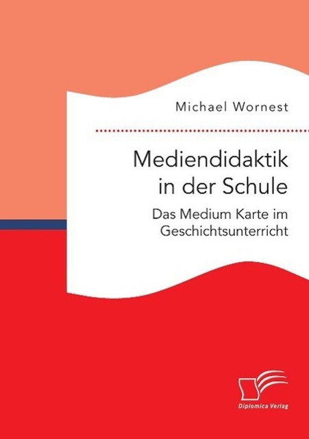 Mediendidaktik in der Schule. das Medium Karte im Geschichtsunterricht von Michael Wornest (2016 ...