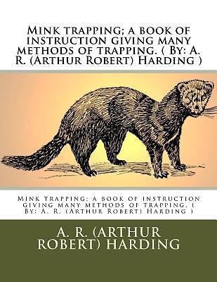 Mink Trapping; a Book of Instruction Giving Many Methods of Trapping ...