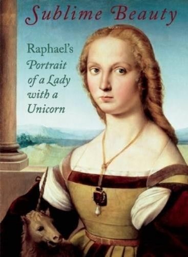 Esther Bell Sublime Beauty: Raphael's Portrait of a Lady with a Unicorn ...