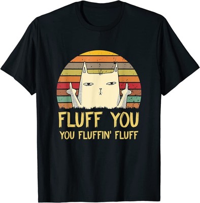 NEW LIMITED Fluff You You Fluffin' Fluff Shirt Funny Meow Cat Kitten T ...