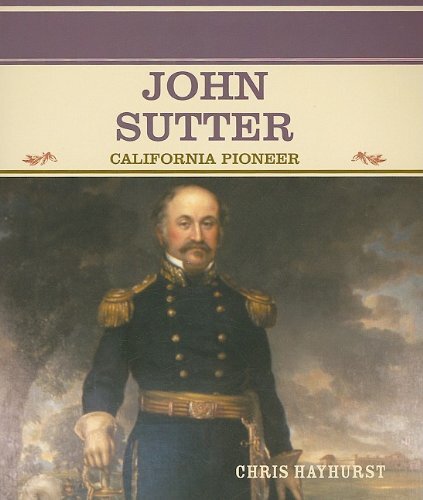 JOHN SUTTER: CALIFORNIA PIONEER (PRIMARY SOURCES OF FAMOUS By Chris ...