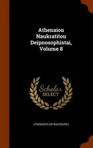 Athenaiou Naukratitou Deipnosophistai, Volume 8 by Athenaeus (of ...
