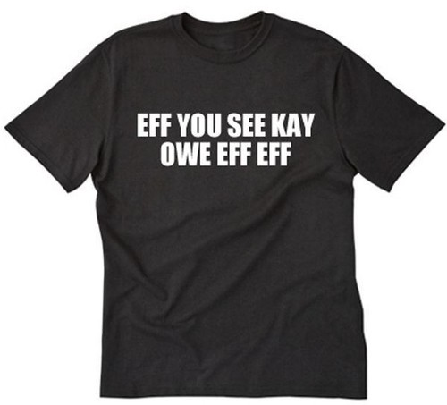 EFF YOU SEE KAY OWE EFF EFF T-shirt Funny Hilarious Attitude Tee Shirt ...