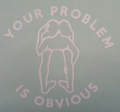 Your Problem Is Obvious 100mm x 107mm | eBay Australia
