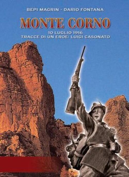 Monte Corno. 10 Luglio 1916. Tracce Di Un Eroe: Luigi Casonato Bepi ...