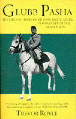 Glubb Pasha: Life and Times of Sir Bagot Glubb by Trevor Royle ...