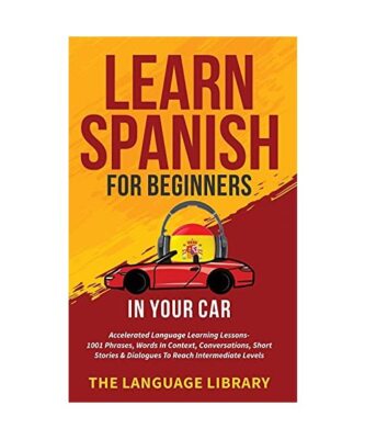 Learn Spanish For Beginners In Your Car: Accelerated Language Learning ...