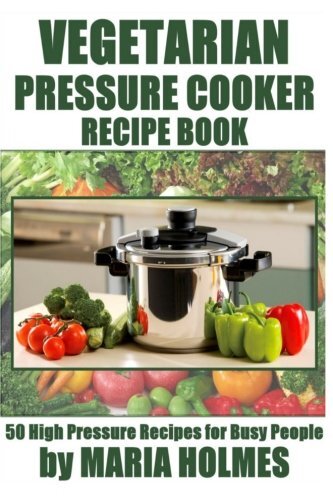 Vegetarian Pressure Cooker Recipe Book: 50 High Pressure Recipes ...