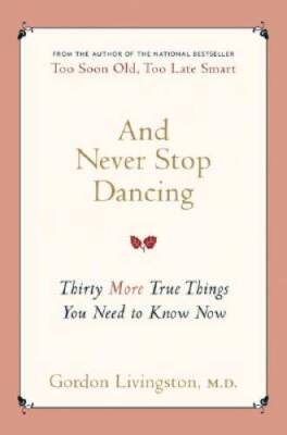 And Never Stop Dancing: Thirty More True Things You Need to Know Now ...
