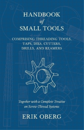Erik Oberg Handbook of Small Tools Comprising Threading Tools, Taps, Die (Poche) 9781528709187 ...