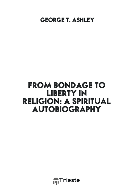 From Bondage to Liberty in Religion : A Spiritual Autobiography by ...