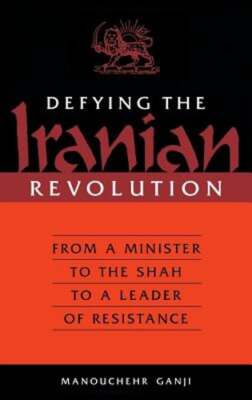 Defying the Iranian Revolution: From a Minister to the Shah to a Leader ...