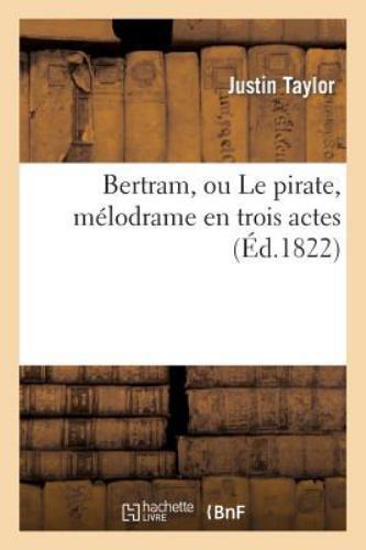 Bertram, Ou le Pirate, Melodrame en Trois Actes by Justin Taylor and ...