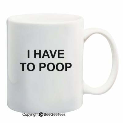 I Have To Poop! Coffee or Tea Cup Mug | eBay