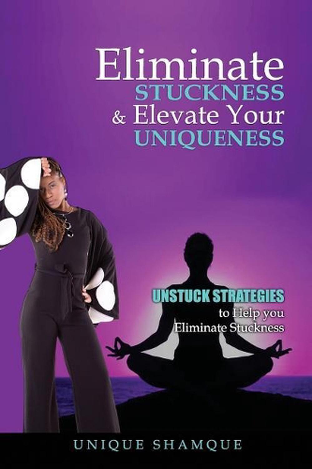 Eliminate Stuckness & Elevate Your Uniqueness : Unstuck Strategies to ...