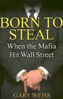 Born to Steal: When the Mafia Hit Wall Street - Hardcover By Weiss ...
