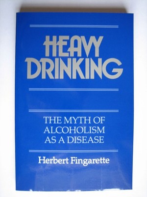 Heavy Drinking: The Myth of Alcoholism as a Disease by Fingarette ...