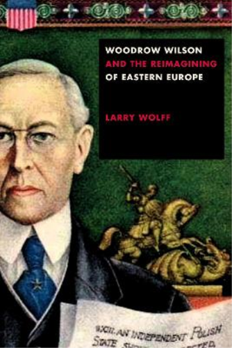 Larry Wolff Woodrow Wilson and the Reimagining of Eastern Europe (Relié ...