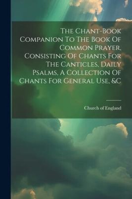 The Chant-book Companion To The Book Of Common Prayer, Consisting Of ...