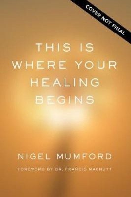 Mumford, N: This Is Where Your Healing Begins by Mumford, Nigel ...