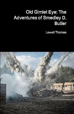 Old Gimlet Eye: The Adventures of Smedley D. Butler by Lowell Thomas ...