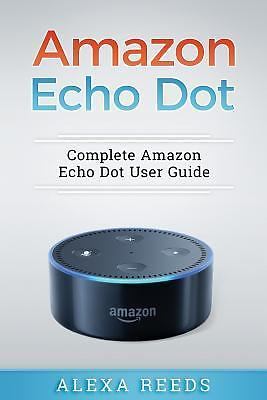 Amazon Echo Dot: 2017 Edition - Complete Amazon Echo Dot User Guide by Alexa Reeds (2017, Trade ...