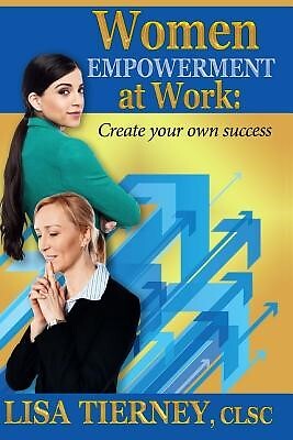 Women EMPOWERMENT at Work: Create Your Own Success by Tierney, Lisa ...