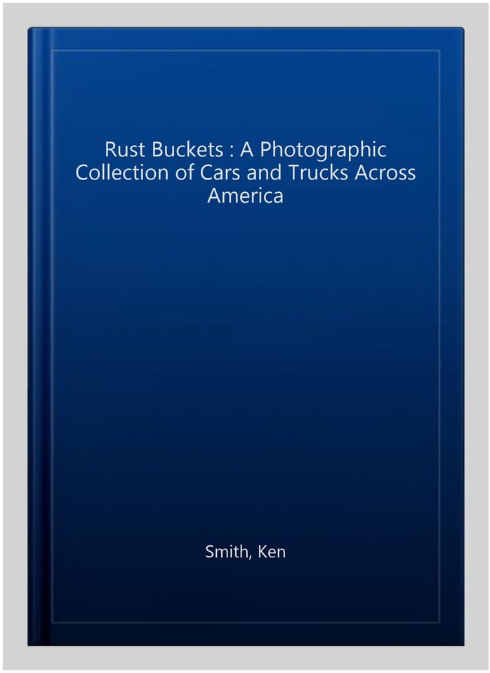 Rust Buckets : A Photographic Collection of Cars and Trucks Across ...