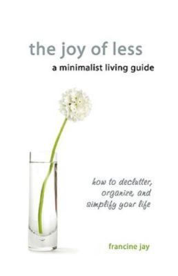 The Joy of Less, a Minimalist Living Guide: How to Declutter, Organize ...