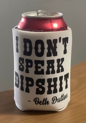 Yellowstone "I DONT SPEAK DIPSHIT - Beth Dutton" Collapsible Can Koozie | eBay