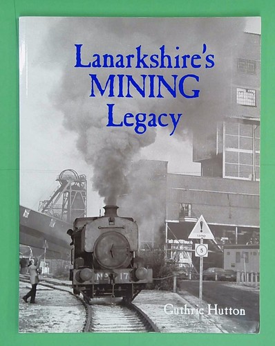 Lanarkshire's (Scottland) Mining Legacy, Hutton, 1997, paperback (A490 ...