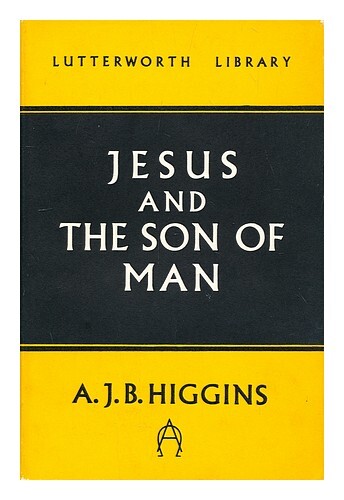 HIGGINS, A. J. B. (ANGUS JOHN BROCKHURST) Jesus and the Son of Man / by ...