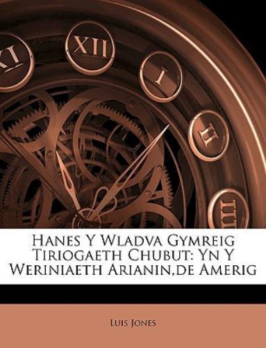Hanes y Wladva Gymreig Tiriogaeth Chubut : Yn Y Weriniaeth Arianin,de ...