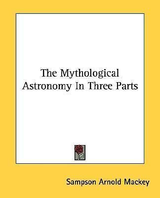 Mythological Astronomy in Three Parts by Sampson Arnold Mackey (2006 ...