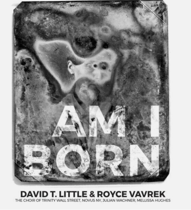 AM I BORN-CHOIR OF TRINITY WALL STREET David T. Little & Royce Vavrek ...
