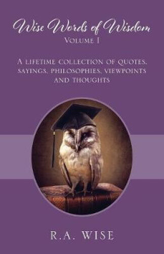 Wise Words of Wisdom Volume I: A Lifetime Collection of Quotes, Sayings ...