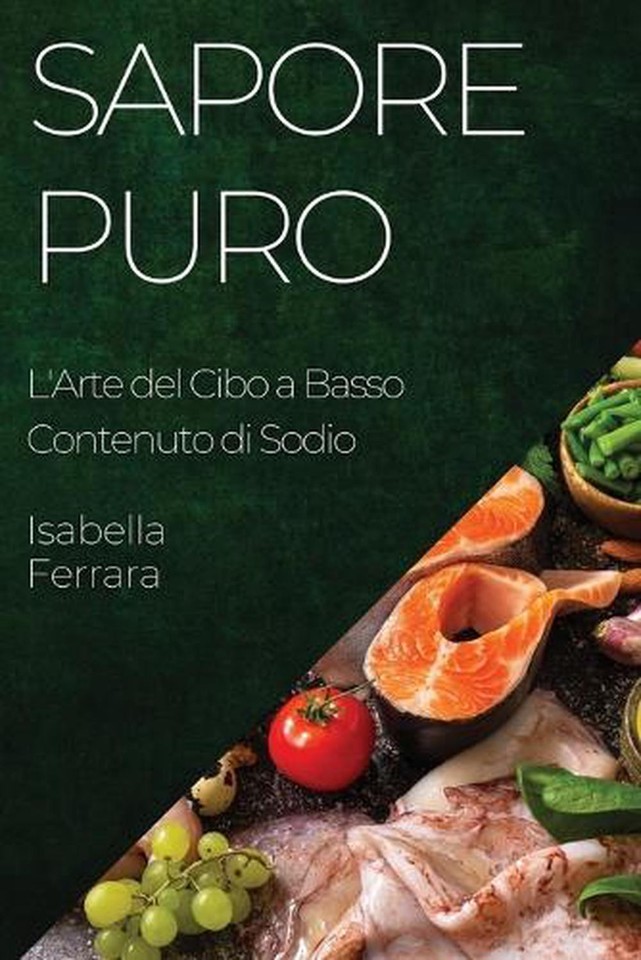 Sapore Puro: L'Arte del Cibo a Basso Contenuto di Sodio by Isabella ...
