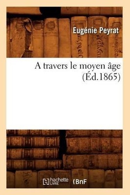 A Travers Le Moyen ge (d.1865) by Eug?nie Peyrat (French) Paperback Book 9782012634336| eBay