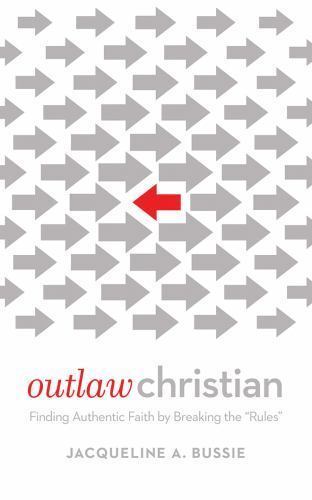 Outlaw Christian : Finding Authentic Faith by Breaking the Rules by ...