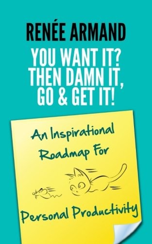 YOU WANT IT THEN DAMN IT, GO & GET IT!: AN INSPIRATIONAL By Renee ...