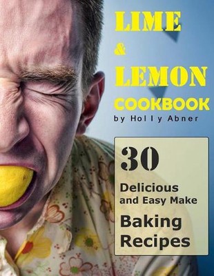 Lemon and Lime Cookbook: 30 Delicious and Easy Make Lime and Lemon ...