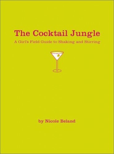 The Cocktail Jungle: A Girl's Field Guide to Shak... by Beland, Nicole ...
