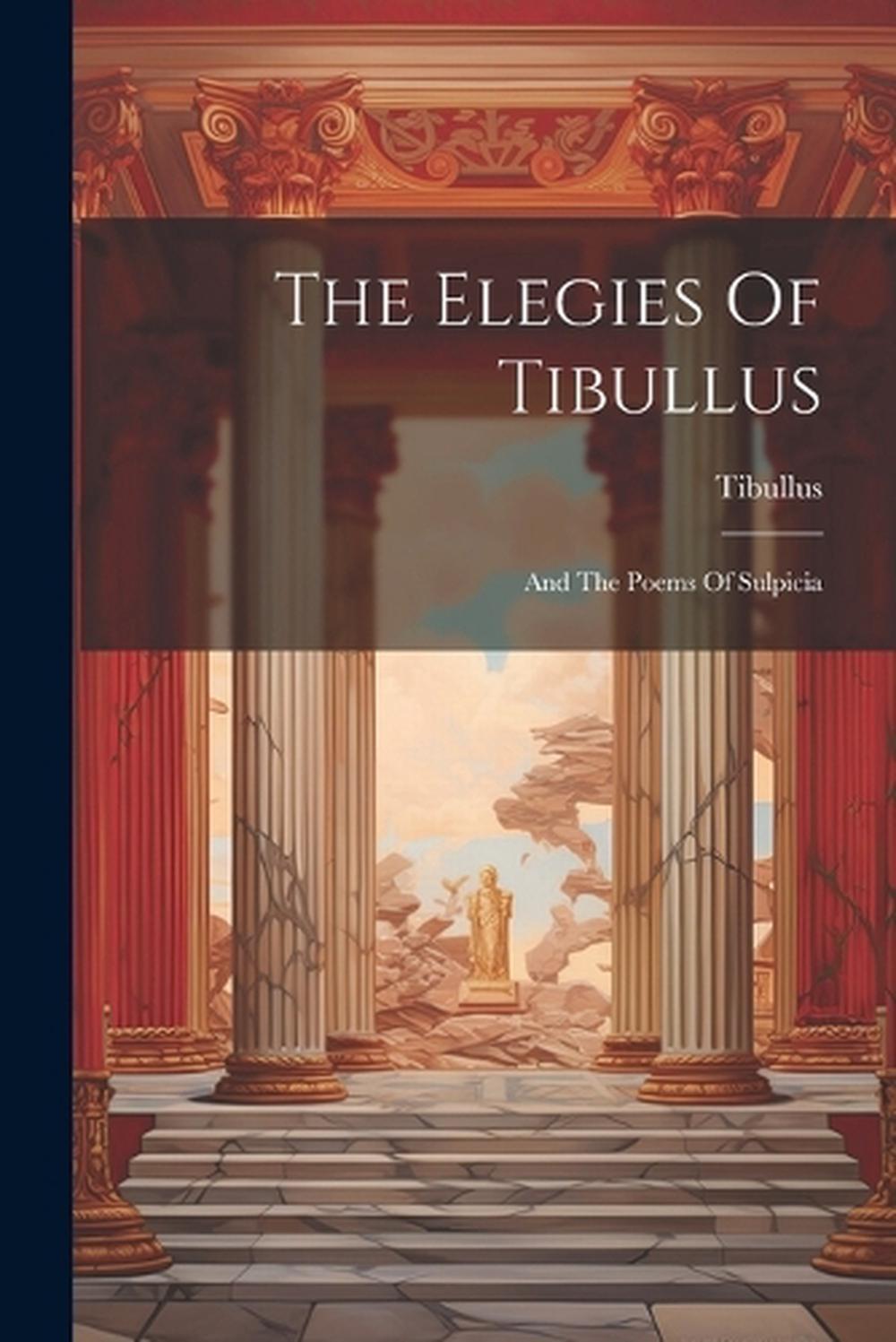 The Elegies Of Tibullus: And The Poems Of Sulpicia by Tibullus ...