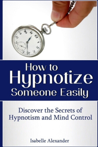 How to Hypnotize Someone Easily: Discover the Secrets of Hypnotism and ...